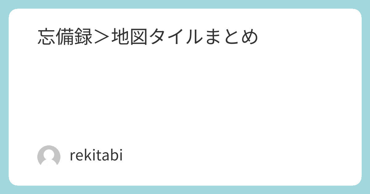 忘備録＞地図タイルまとめ | 歴たび舎：公式サイト（仮）